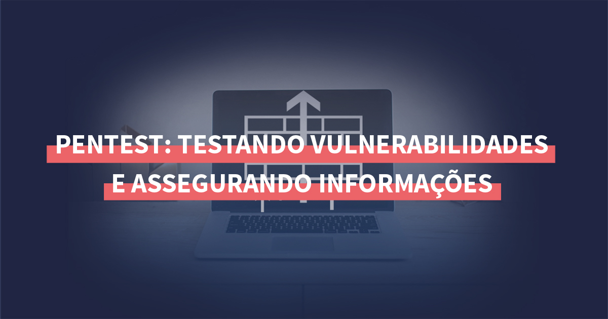 Pentest: o que é e como funciona? Descubra tudo sobre ele!